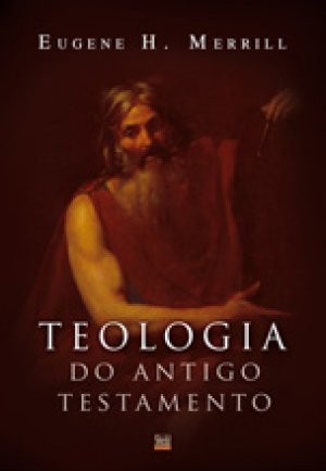 Teologia do Antigo Testamento - Eugene H. Merril