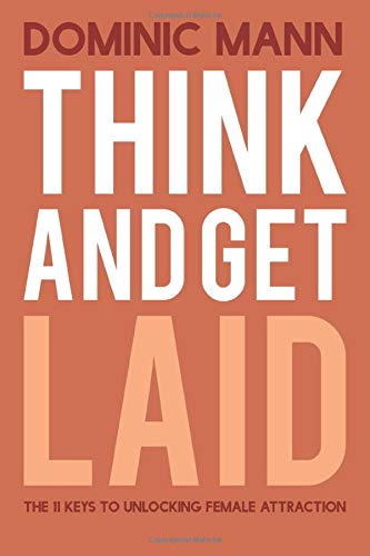 Think and Get Laid: The 11 Keys to Unlocking Female Attraction ...