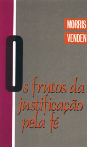 Os Frutos da Justificação Pela Fé - Morris Venden