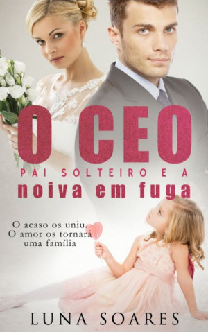 O CEO Pai Solteiro e a Noiva em Fuga - Luna Soares