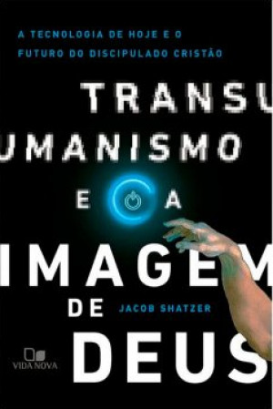 Transumanismo e a Imagem de Deus - Jacob Shatzer