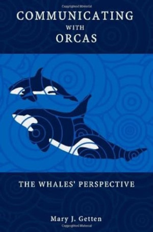 Communicating With Orcas: The Whales' Perspective - Mary J. Getten
