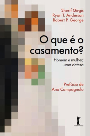 O que é o casamento? - Sherif Girgis, Ryan T. Anderson, Robert P. George