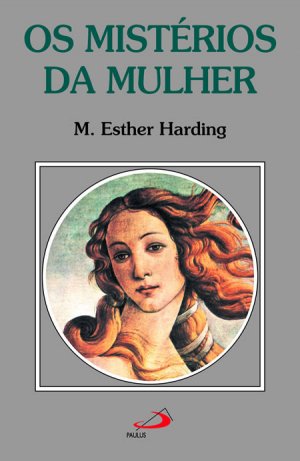 Os Mistérios da Mulher (Coleção Amor e Psique) - M. Esther Harding
