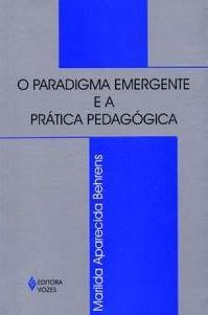 O Paradigma Emergente e a Prática Pedagógica - Behrens, Marilda Aparecida