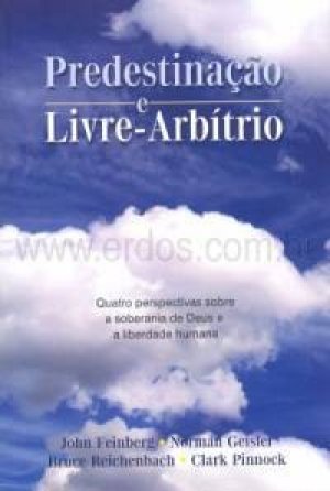 Predestinação e Livre Arbítrio - John Feinberg, Norman Geilser, Bruce ...
