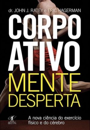 Corpo Ativo Mente Desperta - John J Ratey e Eric Hagerman