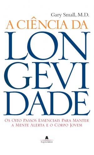 A Ciência da Longevidade - Gigi Vorgan, Gary Small