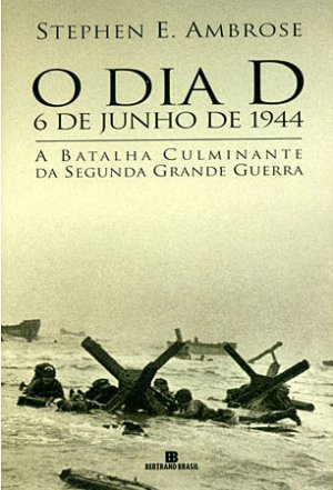 O Dia D, 6 de junho de 1944 - Stephen E. Ambrose