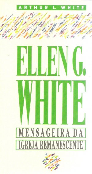 Ellen G. White - Mensageira da igreja remanescente - Arthur L. White