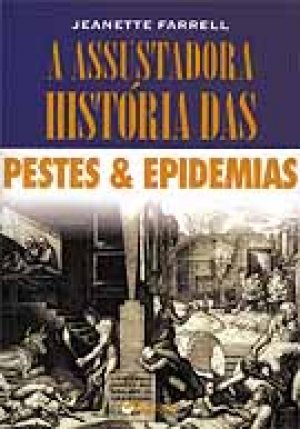 A Assustadora História das Pestes & Epidemias - Jeanette Farrell