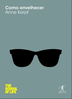 Como Envelhecer (The School of Life) - Anne Karpf