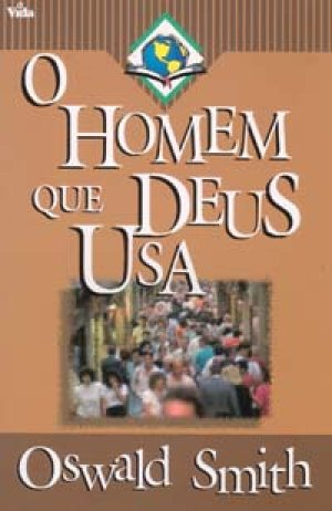 O Homem que Deus Usa - Oswald Smith