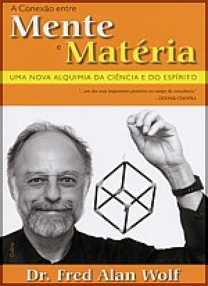 A Conexão entre Mente e Matéria - Dr. Fred Alan Wolf
