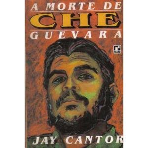 A morte de Che Guevara - Jay Cantor