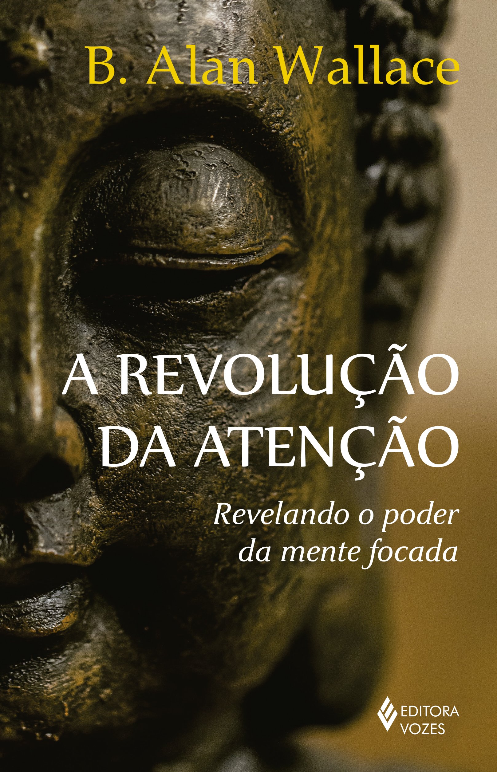 A Revolução da Atenção. Revelando o Poder da Mente Focada - B. Alan Wallace