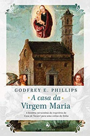 A Casa da Virgem Maria - Godfrey E. Phillips