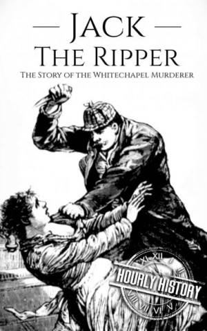 Jack the Ripper (True Crime Biographies #5) - Hourly History