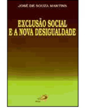 Exclusão social e a nova desigualdade - José de Souza Martins